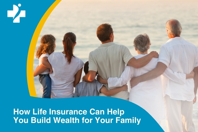 A Life Insurance Can Help You Build Wealth for Your Family, Learn How To